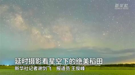 斗转星移与丰收大地同框太浪漫了摄影师历时数月通过延时摄影记录下星空下的绝美稻田 New China 中文 xinhuachinese