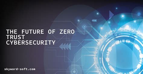 The Future Of Zero Trust Cybersecurity