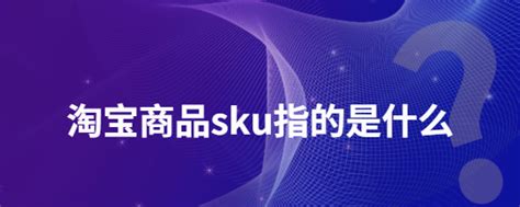 淘宝商品sku指的是什么 店查查