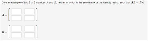 Solved Give An Example Of Two Matrices A And B Chegg Com