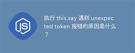 执行 Thissay 遇到 Unexpected Token 报错的原因是什么？ 美云