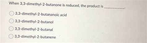 [solved] When 3 3 Dimethyl 2 Butanone Is Reduced The Product Is Course Hero