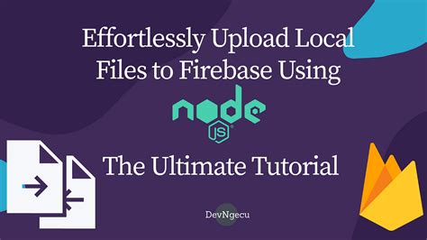effortlessly upload local files to firebase using node js the ultimate tutorial by devngecu