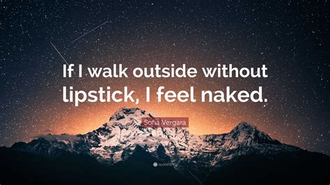 Sofia Vergara Quote If I Walk Outside Without Lipstick I Feel Naked