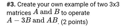 Solved Create Your Own Example Of Two X Matrices A And Chegg Com