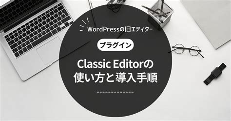 【wordpress】クラシックエディターの使い方と導入手順をわかりやすく解説 Kenzo Blog