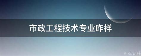 市政工程技术专业咋样 业百科
