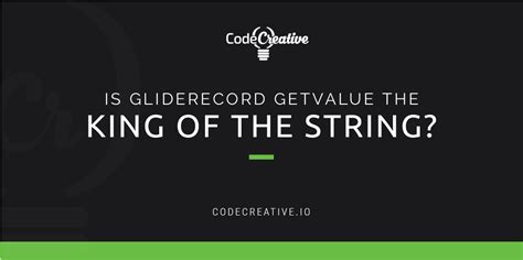 Is Gliderecord Getvalue The King Of The String Codecreative A Servicenow Blog