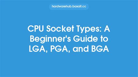 cpu socket types a beginner s guide to lga pga and bga computer hardware hub