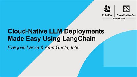 Cloud Native LLM Deployments Made Easy Using LangChain Ezequiel Lanza Arun Gupta Intel
