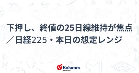 下押し、終値の25日線維持が焦点／日経225・本日の想定レンジ 市況 株探ニュース