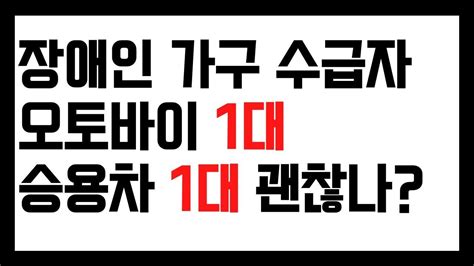 장애인 수급자 자동차 기준 2대 보유 가능한가 승용차 오토바이 Youtube