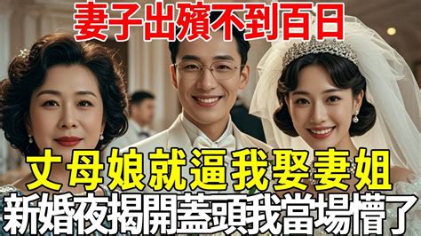 妻子出殯不到百日，丈母娘就逼我娶妻姐，新婚夜揭開蓋頭我當場懵了！ 蝴蝶飛飛 民間故事 奇聞趣事 古代小說 懸疑 老年情感 Youtube