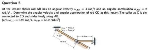Solved Rad S Determine The Angular Velocity And Angular Acceleration Of Rod Cd At This Instant