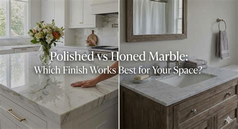 Polished Vs Honed Marble Which Finish Works Best For Your