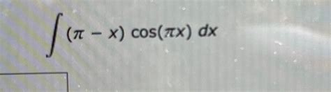 Solved π x cos πx dx Chegg com