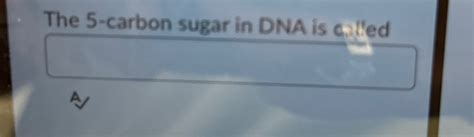Solved The 5 Carbon Sugar In Dna Is Colled A