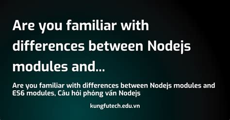 Are You Familiar With Differences Between Nodejs Modules And Es6 Modules