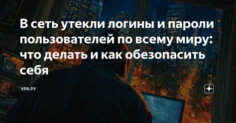 В сеть утекли логины и пароли пользователей по всему миру что делать и как обезопасить себя