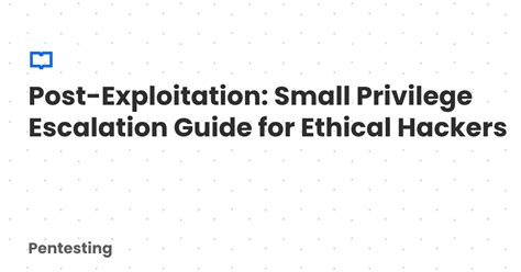 Post Exploitation Small Privilege Escalation Guide For Ethical Hackers Pentesting