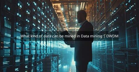 What Kind Of Data Can Be Mined In Data Mining Dwdm