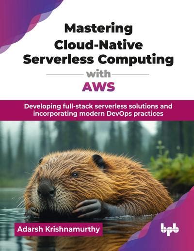Mastering Cloud Native Serverless Computing With Aws Developing Full Stack Serverless Solutions