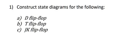 SOLVED 1 Construct State Diagrams For The Following A D Flip Flop B T Flip Flop C JK Flip Flop