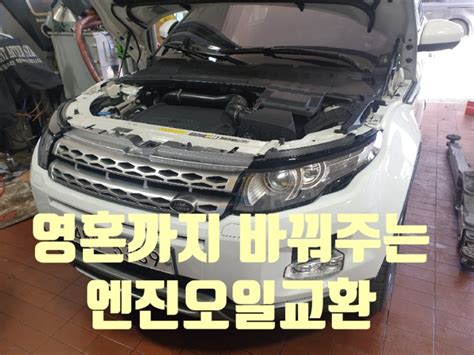 영혼까지 바꿔주는 엔진오일교환 해보셨나요 구리 남양주 수입차합성엔진오일교환 랜드로버 이보크 네이버 블로그