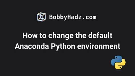 How To Change The Default Anaconda Python Environment Bobbyhadz