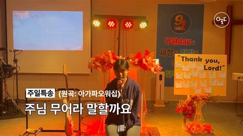 주일특송 주님 무어라 말할까요 원곡 아가파오워십 Youtube