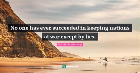 No One Has Ever Succeeded In Keeping Nations At War Except By Lies