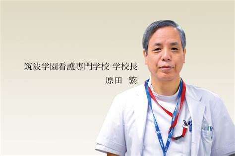 学校長挨拶当校について筑波学園病院 看護専門学校