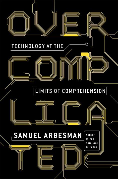 Overcomplicated Technology At The Limits Of Comprehension 9781591847762 Arbesman