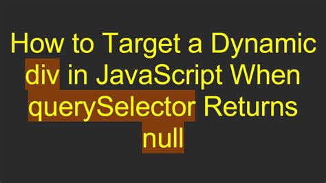 How To Target A Dynamic Div In Javascript When Queryselector Returns Null Youtube