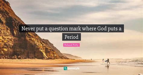Never Put A Question Mark Where God Puts A Period Quote By Richard