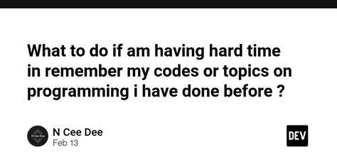 What To Do If Am Having Hard Time In Remember My Codes Or Topics On