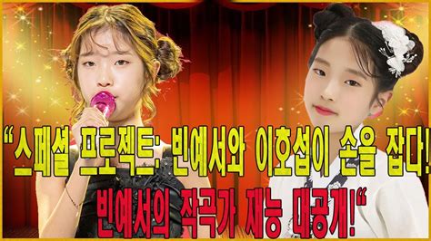 스페셜 프로젝트 빈예서와 이호섭이 손을 잡다 빈예서의 작곡가 재능 대공개 Youtube