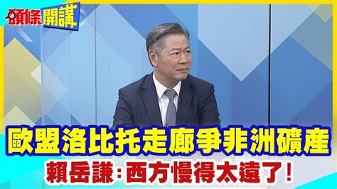 頭條開講北京看招 歐美洛比托計畫 蓋鐵路爭搶非洲鈷鋰銅礦 特定財團出手襄助 狠撈非洲礦產資源 20231027 頭條開講