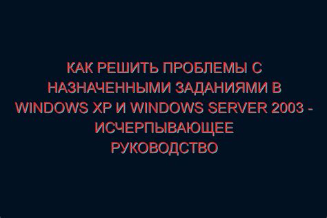 Устранение неполадок с назначенными заданиями в Windows Xp и Windows Server 2003 Полное руководство