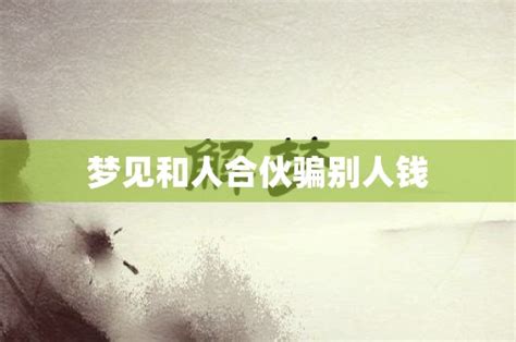 梦见和人合伙骗别人钱 命理解梦