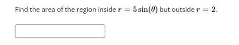 solved find the area of the region inside r 5sin θ but