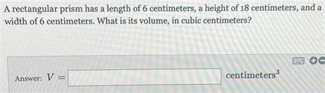 A Rectangular Prism Has A Length Of 6 Centimeters A Height Of 18 Centimeters And A Widt [math]