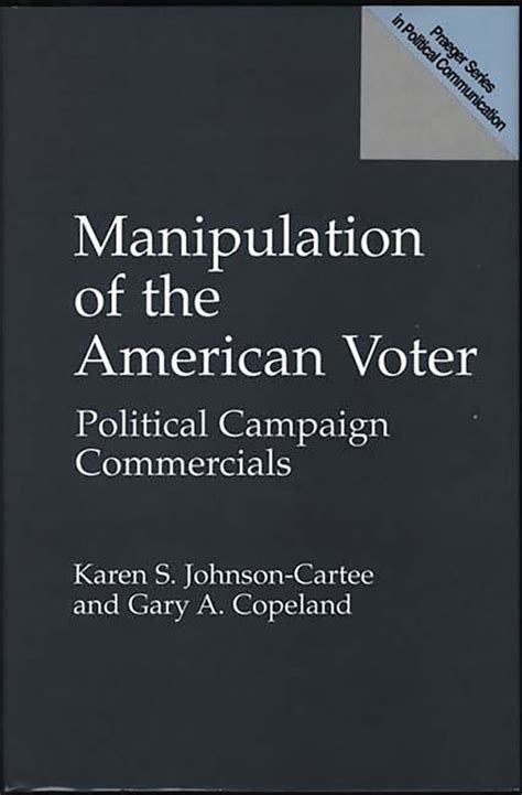Manipulation Of The American Voter Political Campaign Commercials Praeger Series In Political