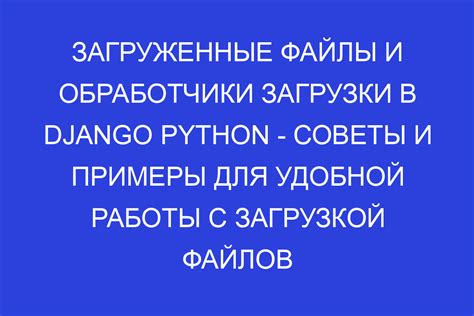 Загрузка файлов и обработчики загрузки в Django Python советы и примеры