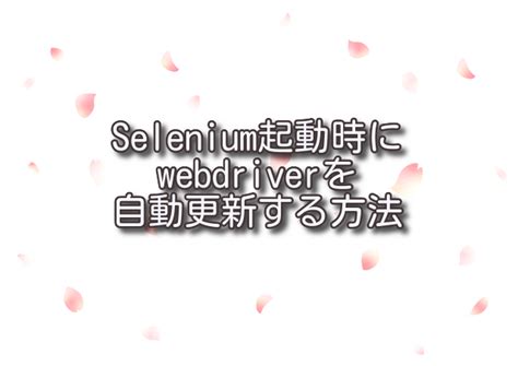 Selenium起動時にwebdriverを自動更新する方法 Python すんさんブログ