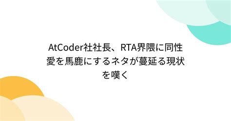 atcoder社社長、rta界隈に同性愛を馬鹿にするネタが蔓延る現状を嘆く 2ページ目 togetter [トゥギャッター]