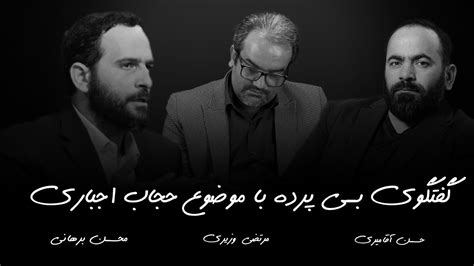 گفتگوی بی پرده با موضوع حجاب اجباری حسن آقامیری محسن برهانی مرتضی