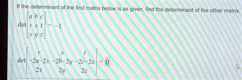 Solved If The Determinant Of The First Matrix Below Is As Given Find The Determinant Of The