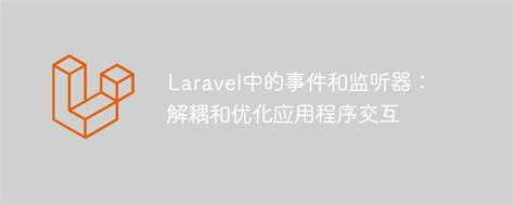 Laravel中的事件和监听器:解耦和优化应用程序交互 Laravel Php中文网 Laravel中的事件和监听器:解耦和优化应用程序交互 Laravel Php中文网