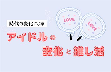 Youth Clip 時代の変化によるアイドルの変化と推し活[令和版]